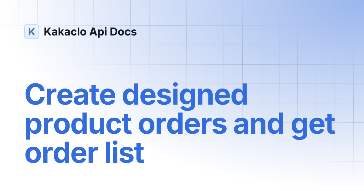 Create designed product orders and get order list | Kakaclo Api Docs